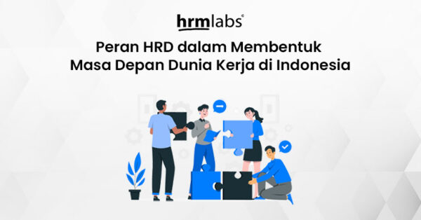 Peran HRD dalam Membentuk Masa Depan Dunia Kerja di Indonesia - HRMLabs